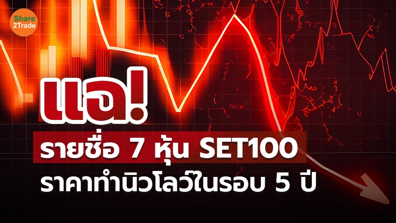 แฉ! รายชื่อ 7 หุ้น SET100 ราคาทำนิวโลว์ในรอบ 5 ปี | Share2Trade